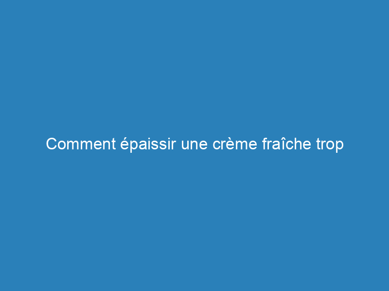 Comment épaissir une crème fraîche trop liquide : astuces et techniques ...